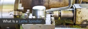 What Is a Lathe Spindle and How Does It Work?