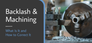 Backlash & Machining: What Is It and How to Correct It